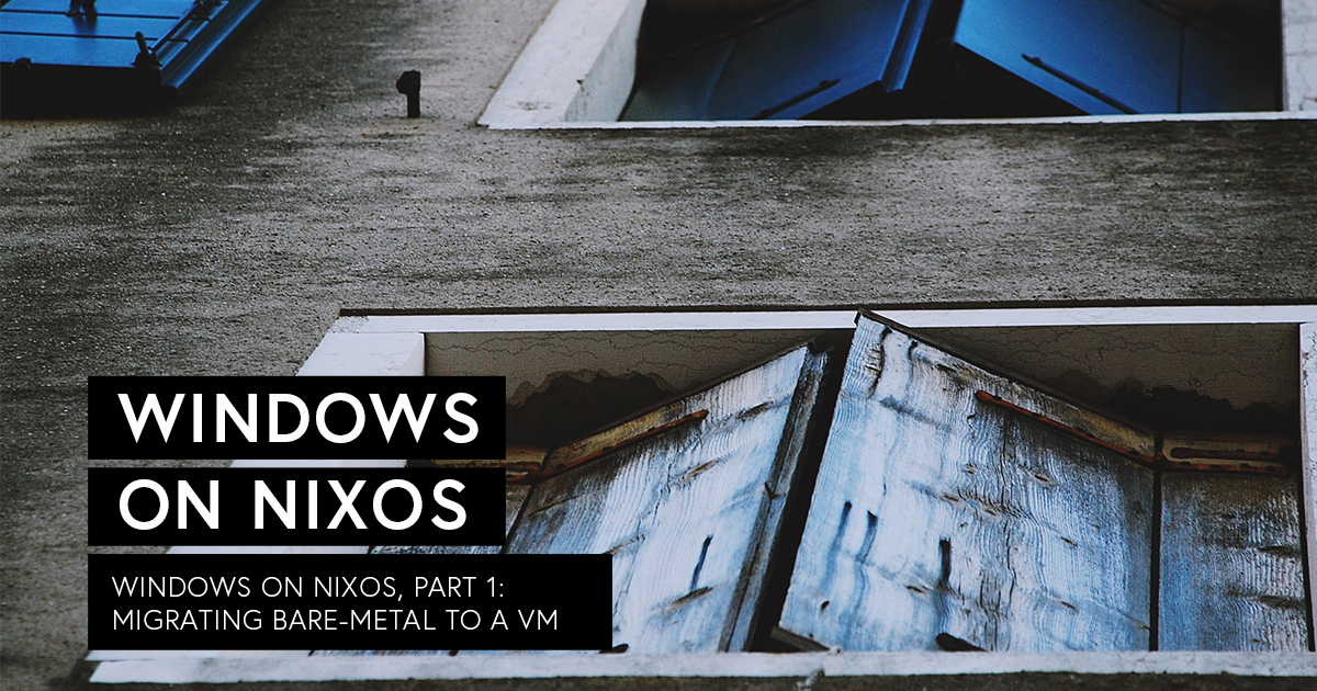Windows-on-NixOS, part 1: Migrating bare-metal to a VM